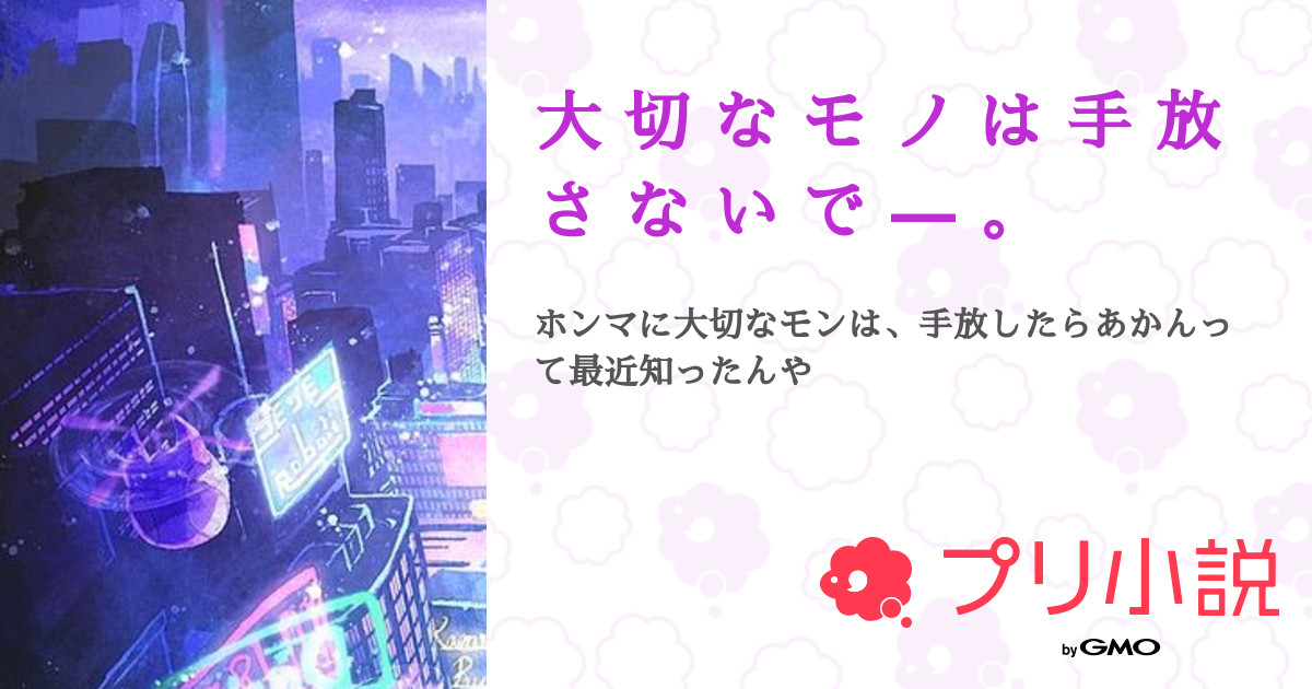 大 切 な モ ノ は 手 放 さ な い で ― 。 - 全1話 【連載中】（Tenﾏさんの夢小説） | 無料スマホ夢小説ならプリ小説 byGMO